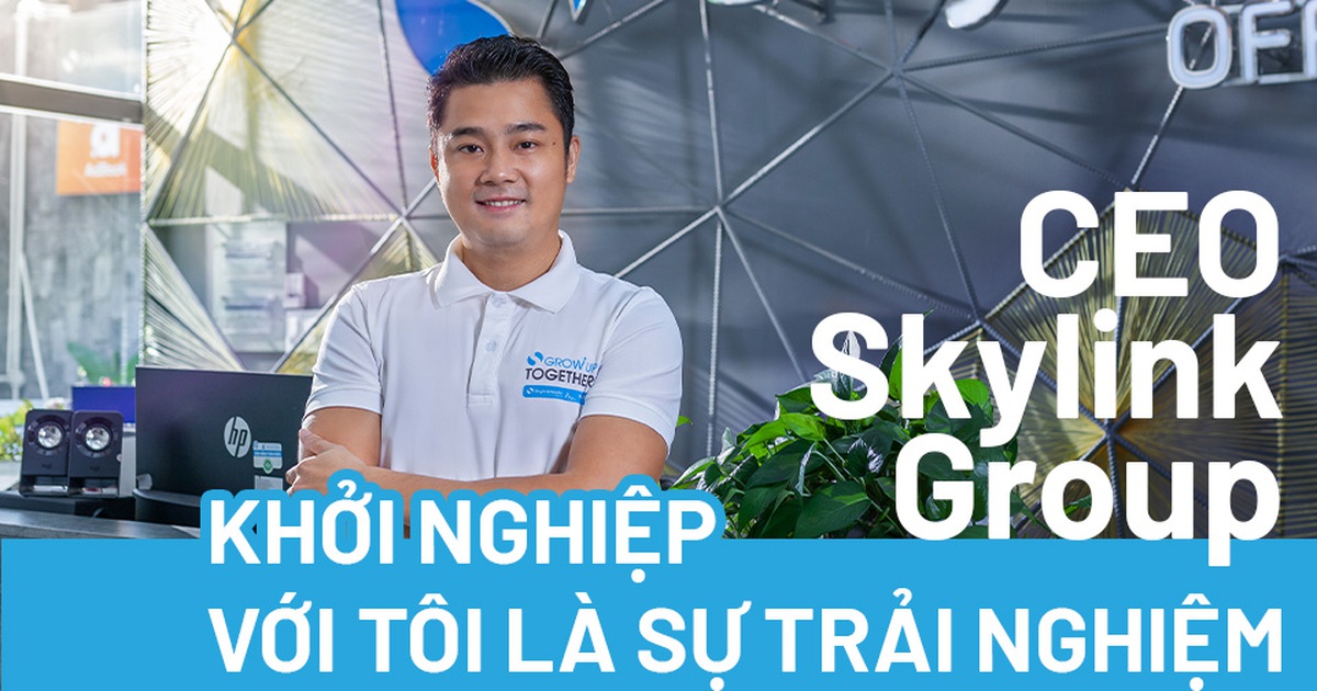 CEO Skylink Group: Khởi nghiệp với tôi là sự trải nghiệm